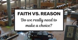Faith vs. Reason: Do we really need to make a choice? – Joyful Moments ...