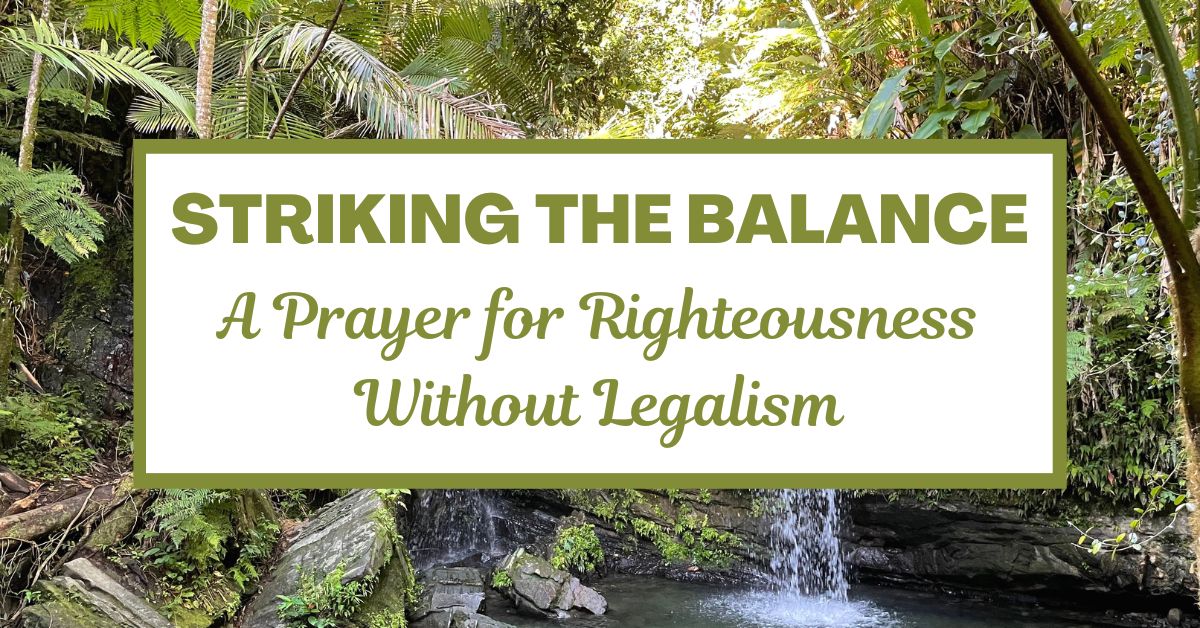 Striking the Balance: A Prayer for Righteousness Without Legalism ...