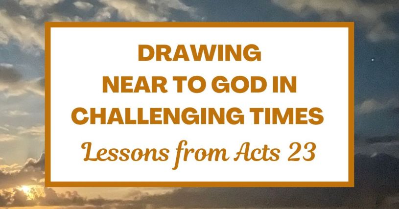 Drawing Near to God in Challenging Times: Lessons from Acts 23 – Joyful ...