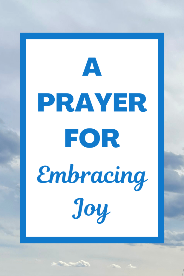 A Prayer for Embracing Joy – Joyful Moments in Christ